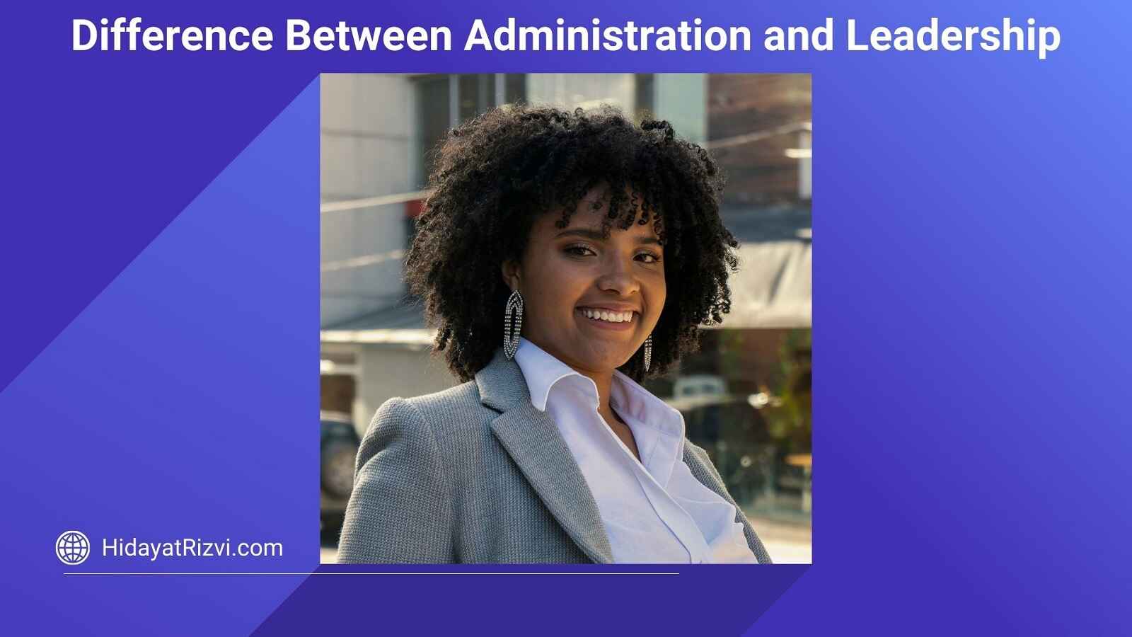 Difference Between Administration and Leadership - Hidayat Rizvi