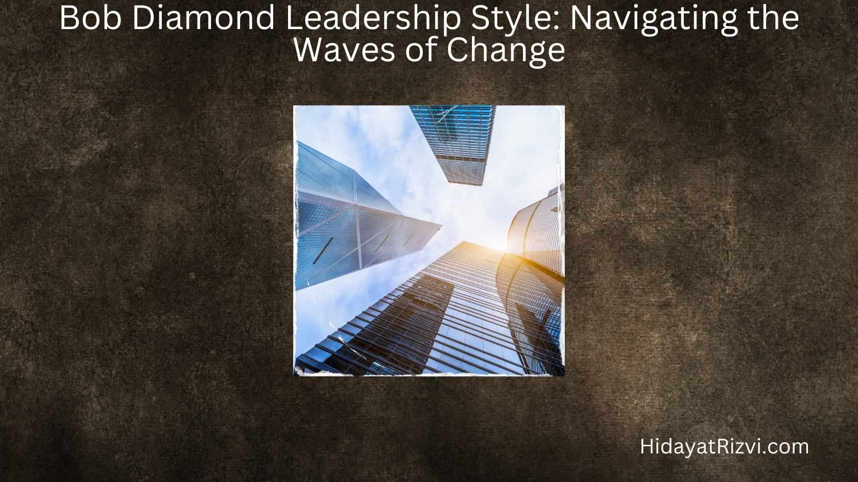 Bob Diamond Leadership Style: Navigating the Waves of Change - Hidayat ...