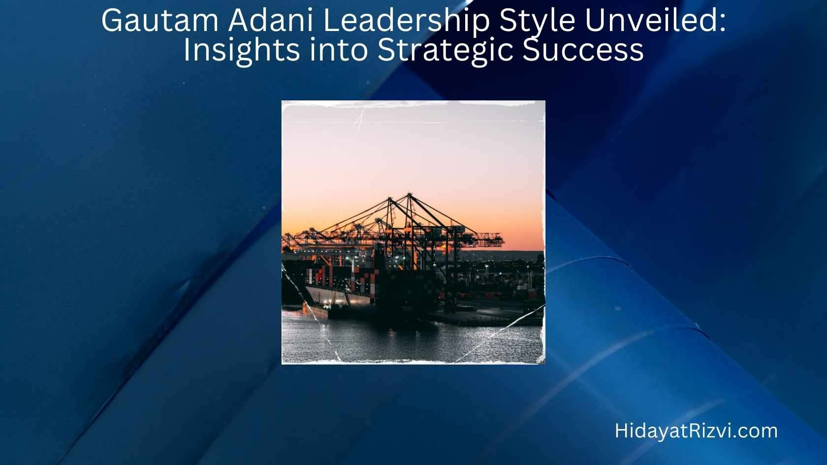 Gautam Adani Leadership Style Unveiled: Insights into Strategic Success ...